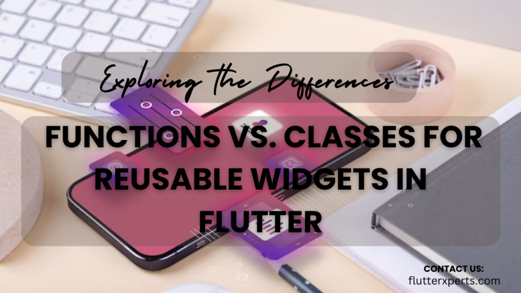 Exploring The Differences Functions Vs Classes For Reusable Widgets In Flutter Flutter Xperts 8953